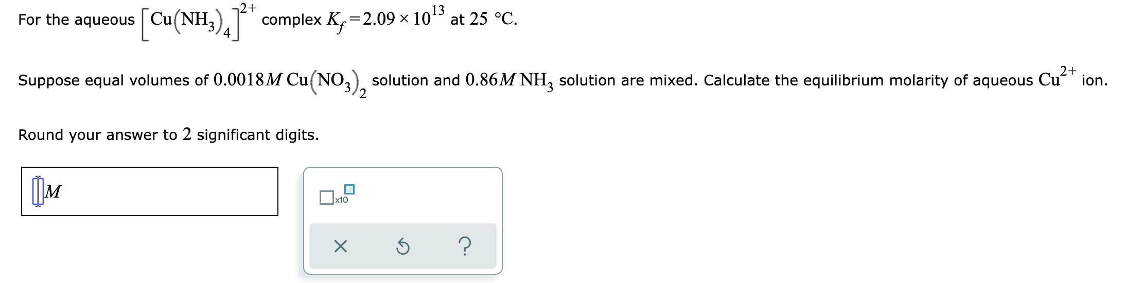 13 For the aqueous [Cu(NH3)4]²+ complex K, =2.09 × 10¹³ at 25 °C. 2 ...